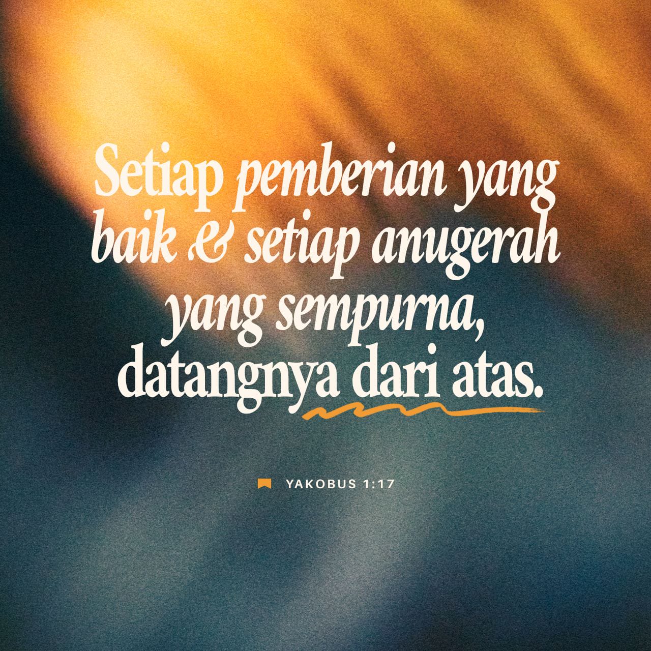Yakobus 1:17 Setiap pemberian yang baik dan setiap anugerah yang sempurna, datangnya dari atas ...
