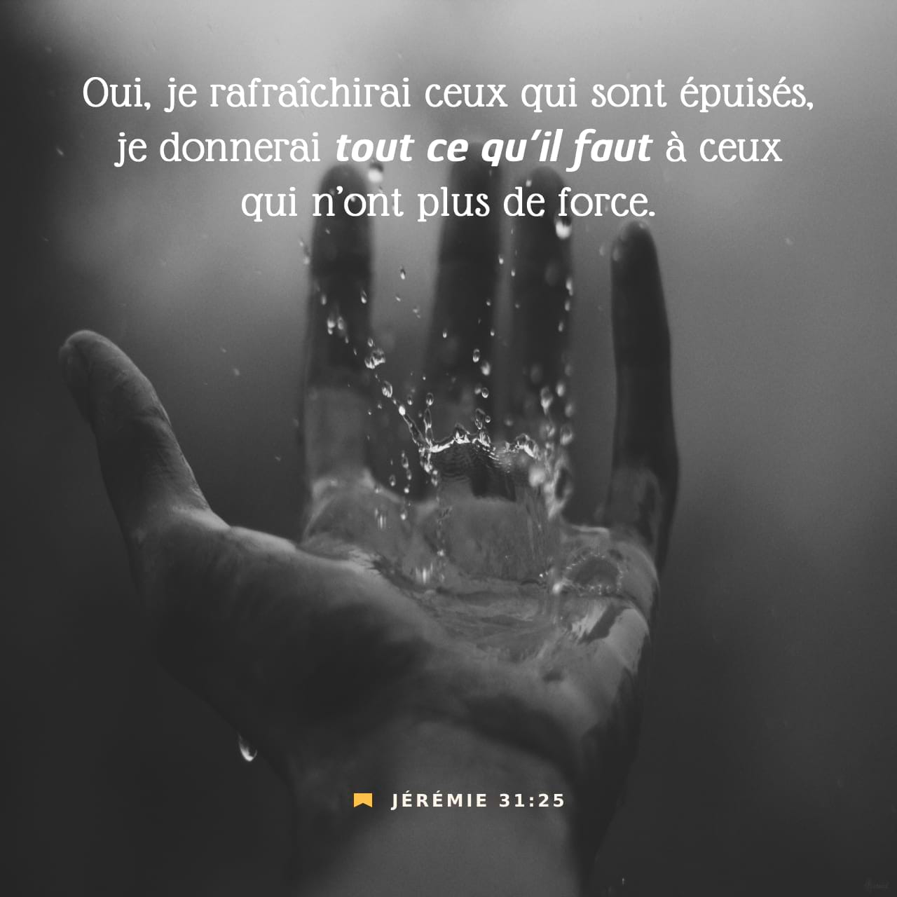 Jérémie 31:25 Car je rafraîchirai l’âme altérée, Et je rassasierai ...