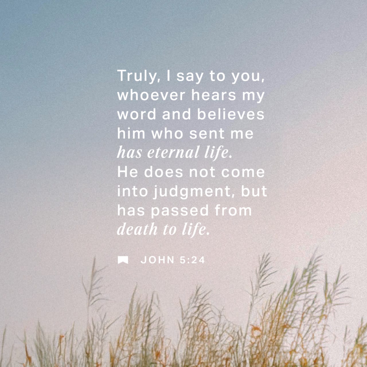 John 5:24 Truly, truly, I say to you, whoever hears my word and ...