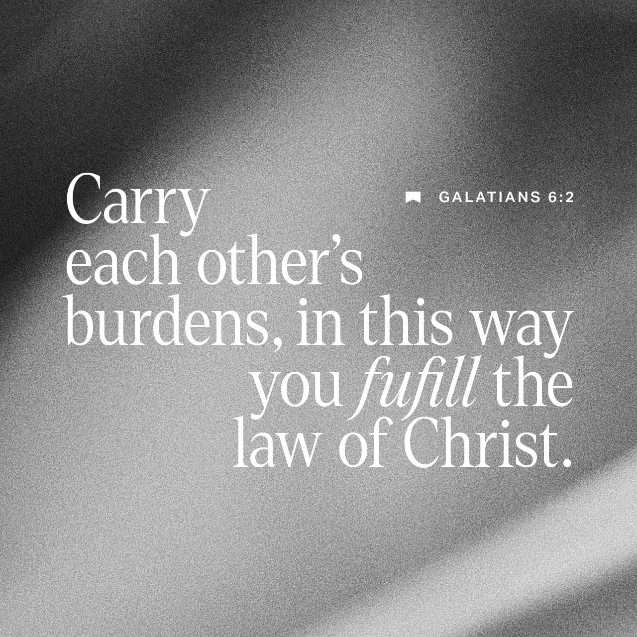 Galatians 6:2 Carry each other’s burdens, and in this way you will ...