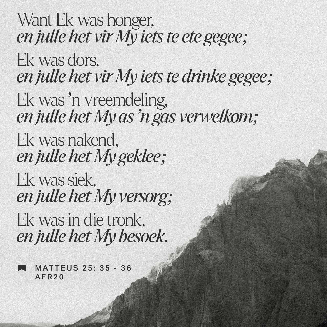 Matteus 25:35, 36 Want Ek was honger, en julle het vir My iets te ete ...