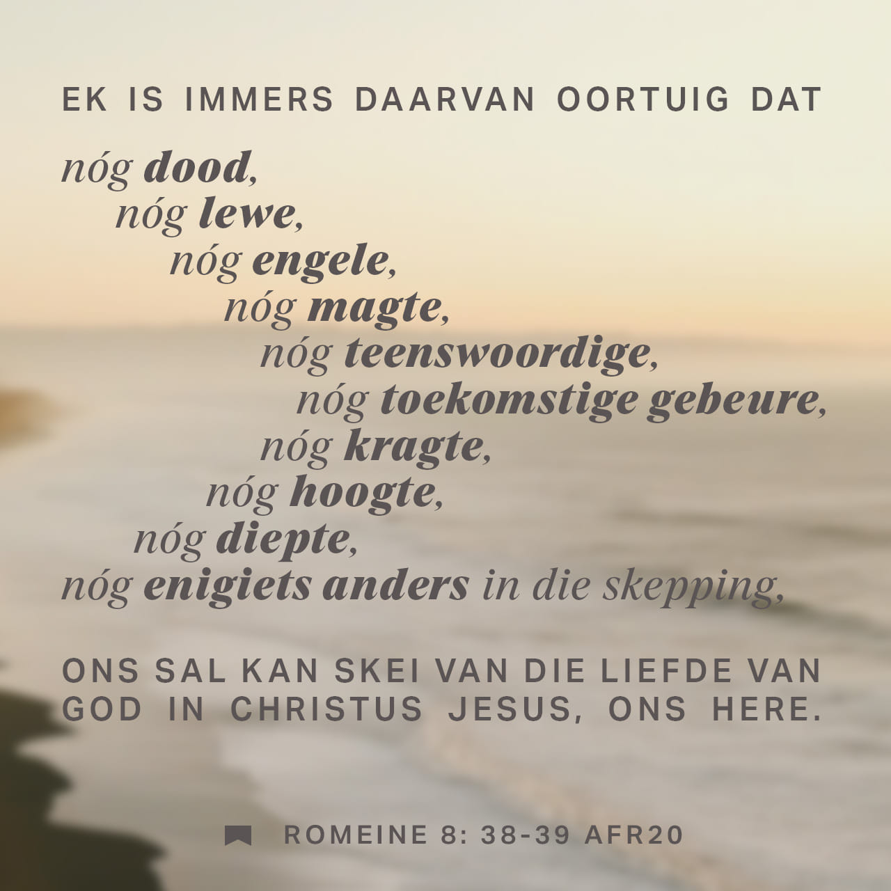 ROMEINE 8:38-39 Een ding weet ek vas en seker: Niks kan ons ooit van Christus se liefde skei nie ...