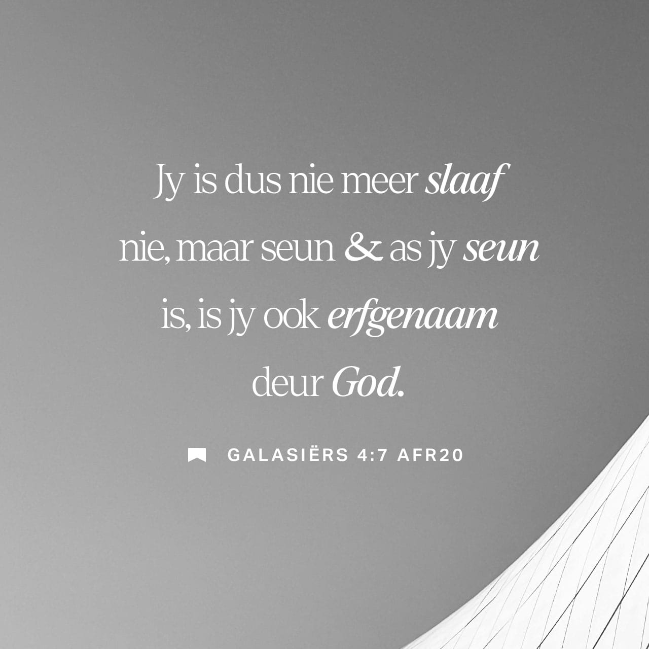Galasiërs 4:7 (AFR20) - Jy is dus nie meer slaaf nie, maar | YouVersion