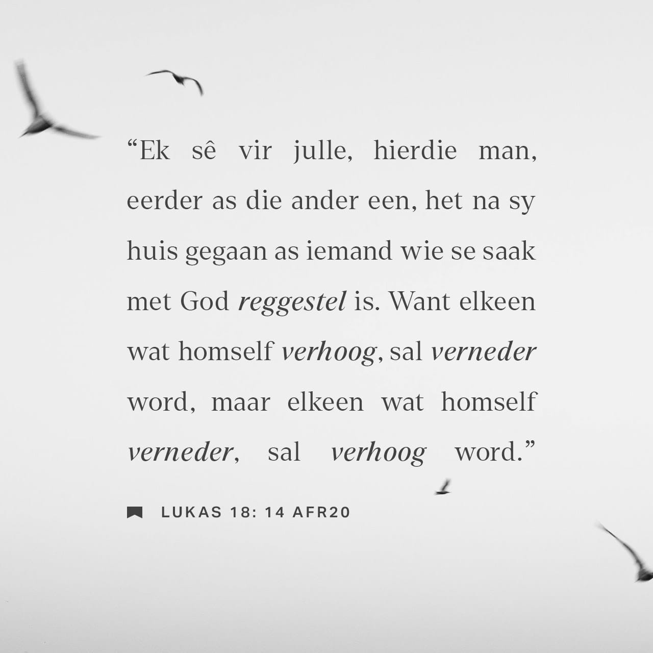 Lukas 18:14 Ek sê vir julle, hierdie man, eerder as die ander een, het na sy huis gegaan as ...