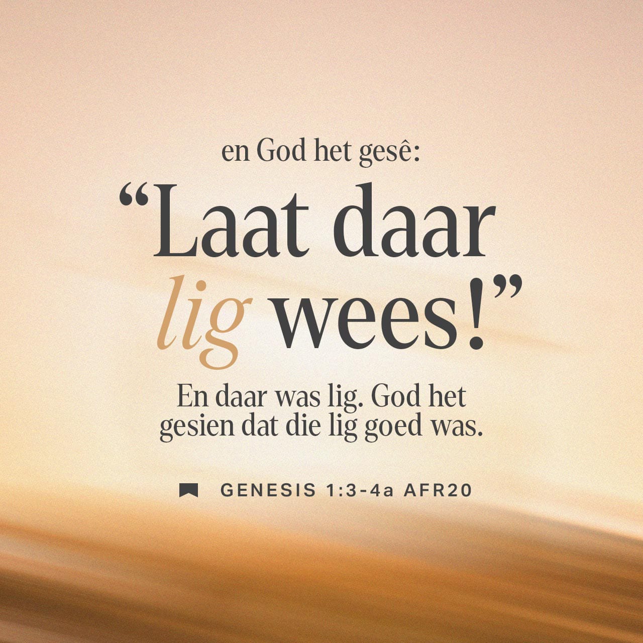 GENESIS 1:3-4 Toe het God gesê: “Laat daar lig wees!” En daar was lig. God het gesien die lig is ...