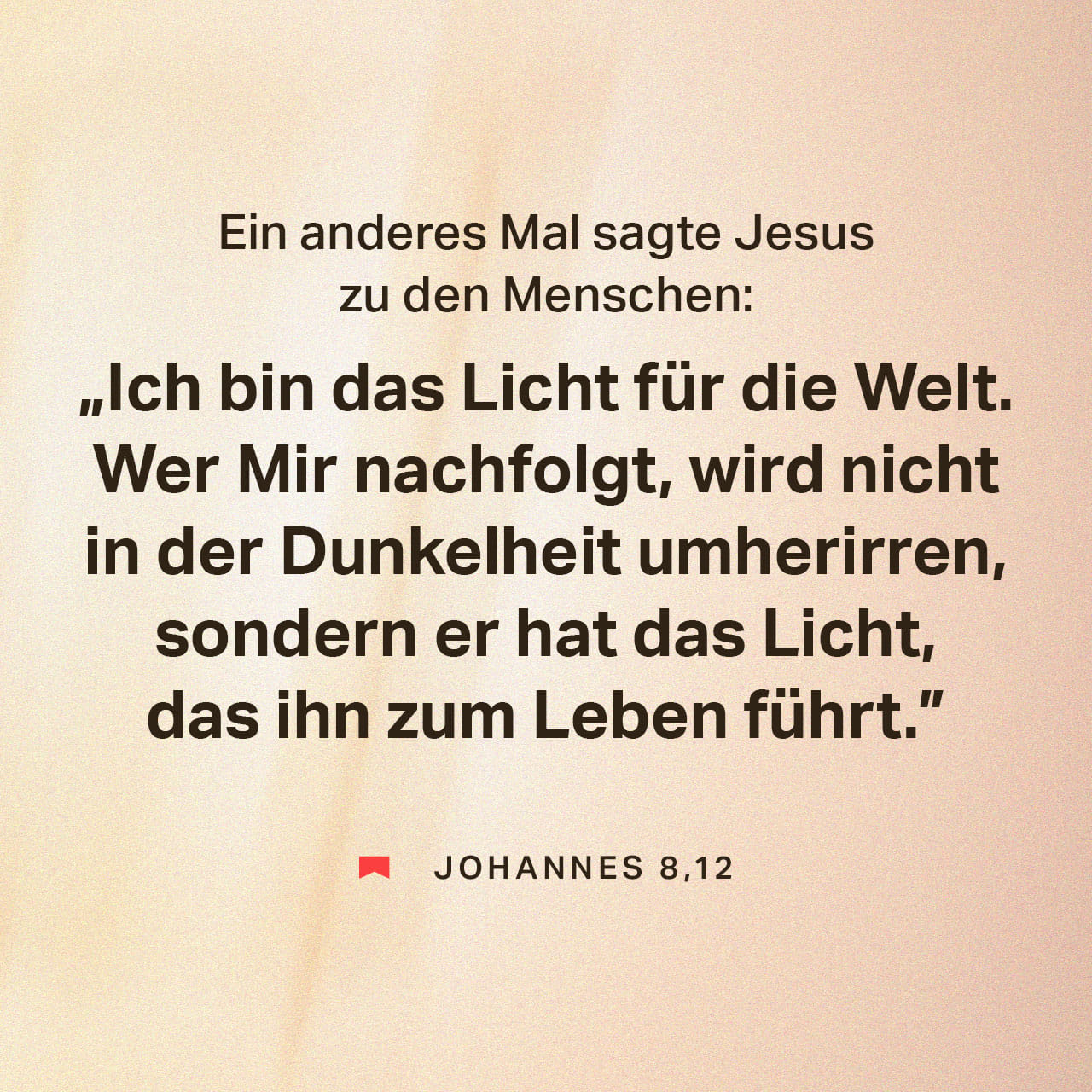 Johannes 8:12 Nun redete Jesus wieder zu ihnen und sprach: Ich bin das Licht der Welt. Wer mir ...