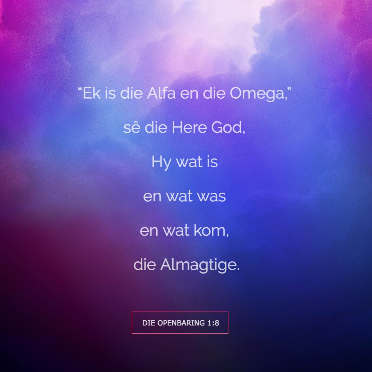 DIE OPENBARING 1:8 “Ek is die Alfa en die Omega,” sê die Here God, Hy ...
