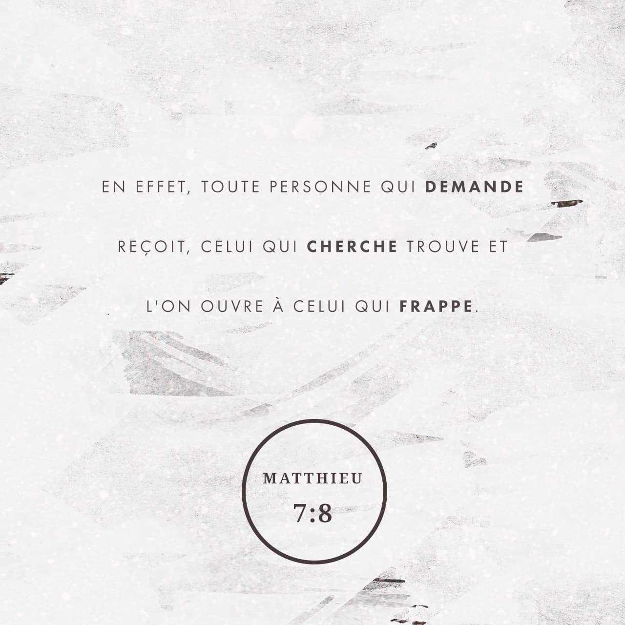 Matthieu 7:8 Car quiconque demande reçoit, celui qui cherche trouve, et ...