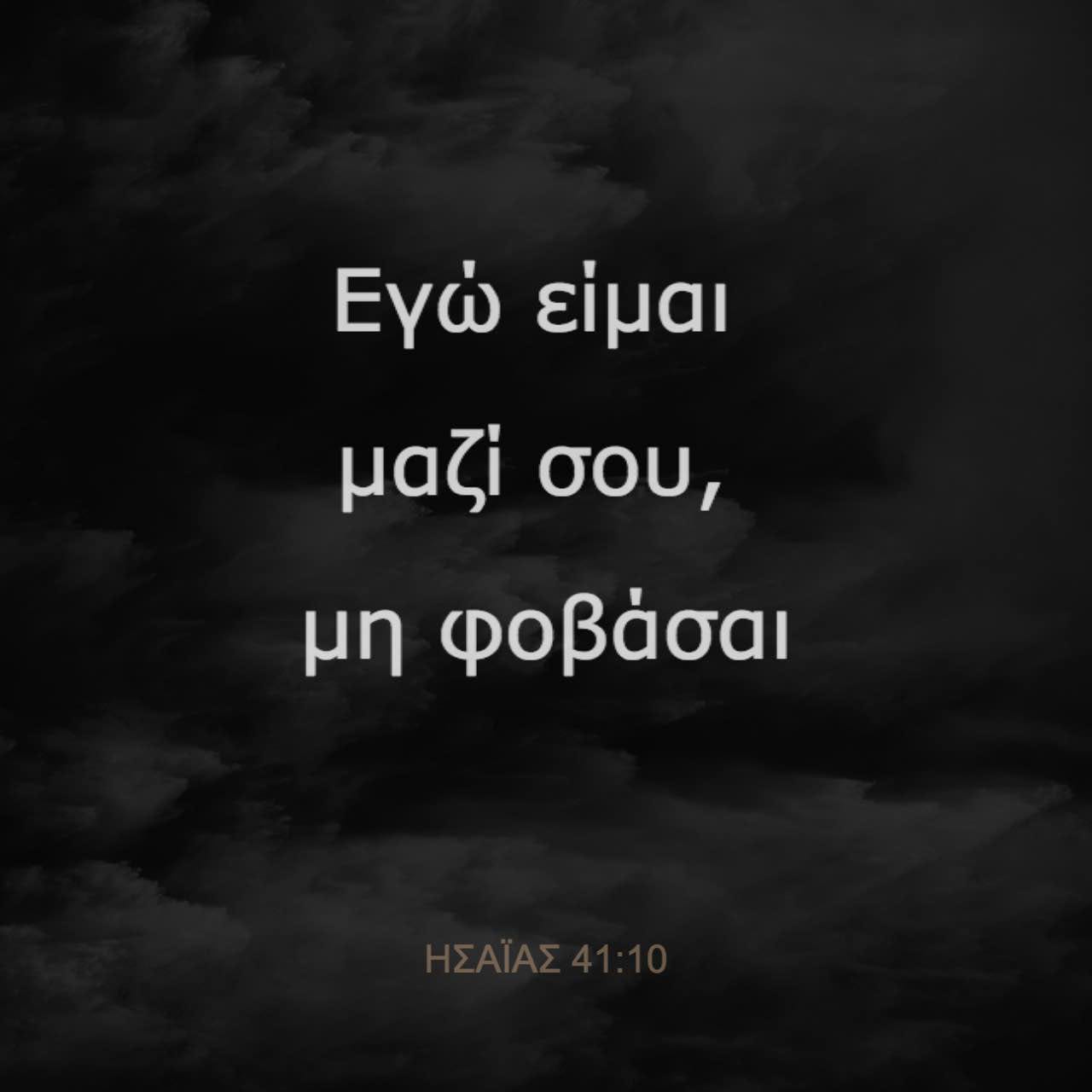 ΗΣΑΪΑΣ 41:10 Εγώ είμαι μαζί σου, μη φοβάσαι. Εγώ είμαι ο Θεός σου, μην ...