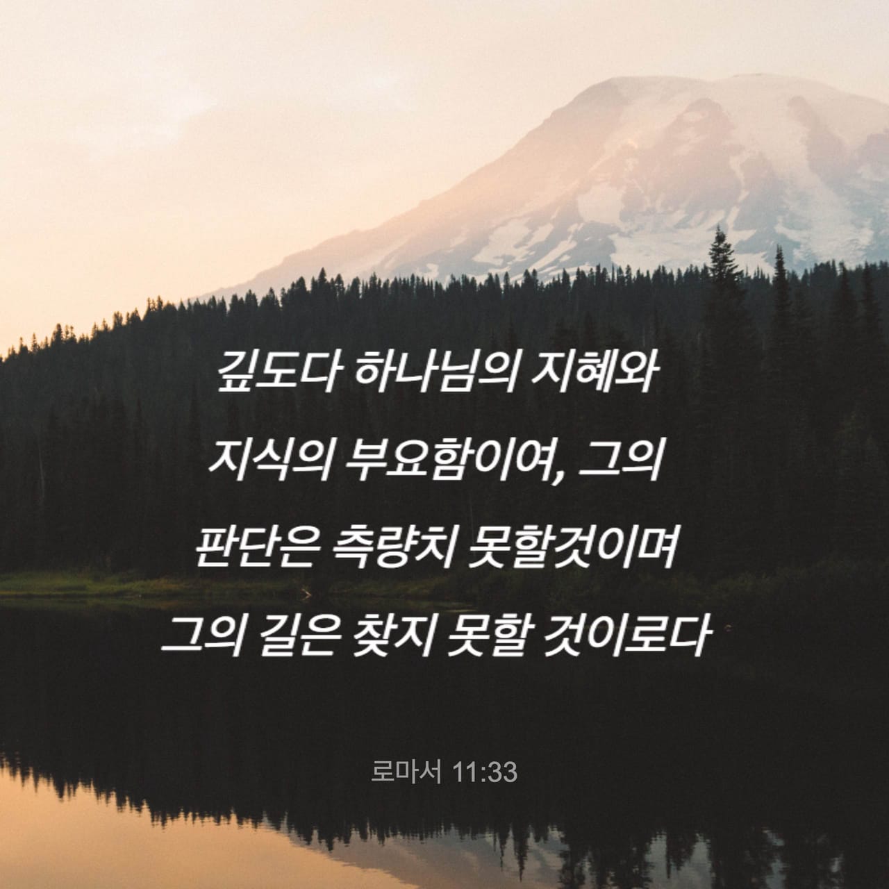 로마서 11:33-36 깊도다 하나님의 지혜와 지식의 부요함이여, 그의 판단은 측량치 못할것이며 그의 길은 찾지 못할 것이로다 ...