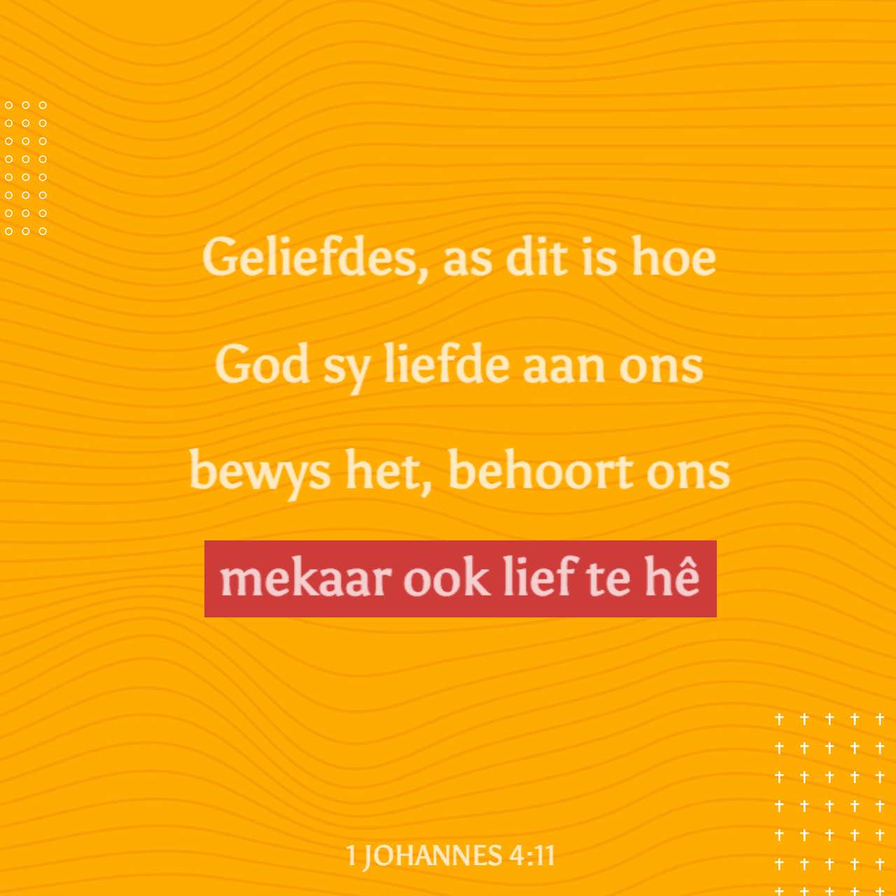 1 JOHANNES 4:11 Geliefdes, as dit is hoe God sy liefde aan ons bewys het, behoort ons mekaar ook ...