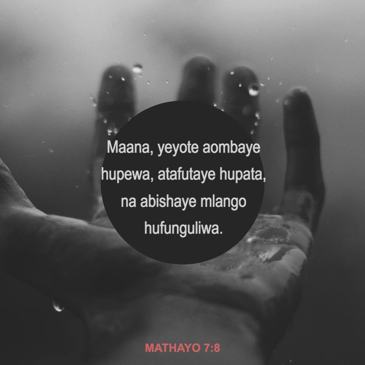 Mathayo 7:8-11 kwa maana kila aombaye hupokea; naye atafutaye huona ...