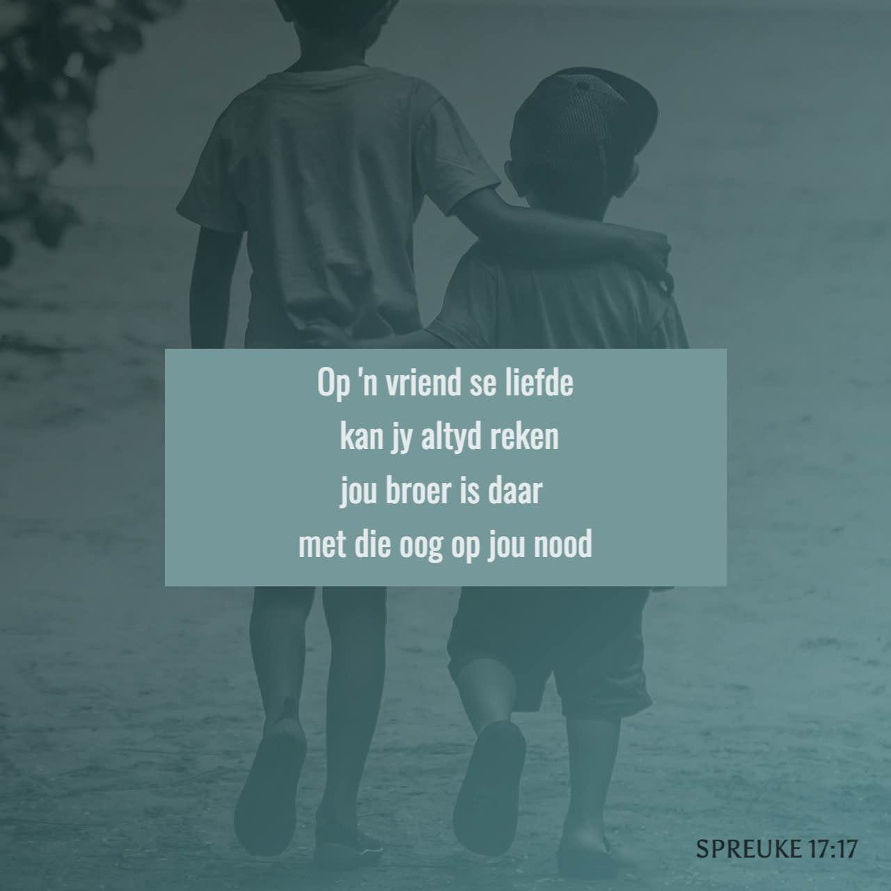SPREUKE 17:17 Op ’n vriend se lojaliteit kan jy altyd reken. Jou broer ...