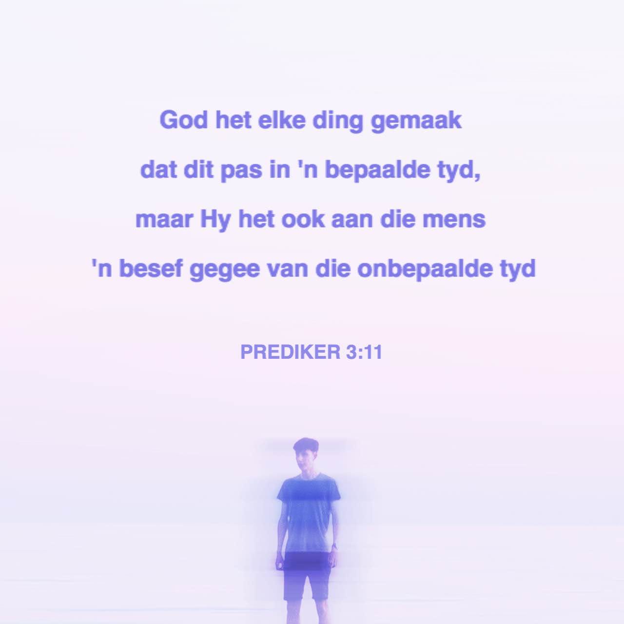 PREDIKER 3:11 God het elke ding gemaak dat dit pas in 'n bepaalde tyd ...