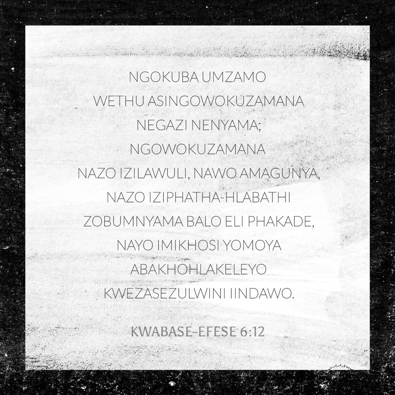 KWABASE-EFESE 6:12 Ngokuba umzamo wethu asingowokuzamana negazi nenyama ...