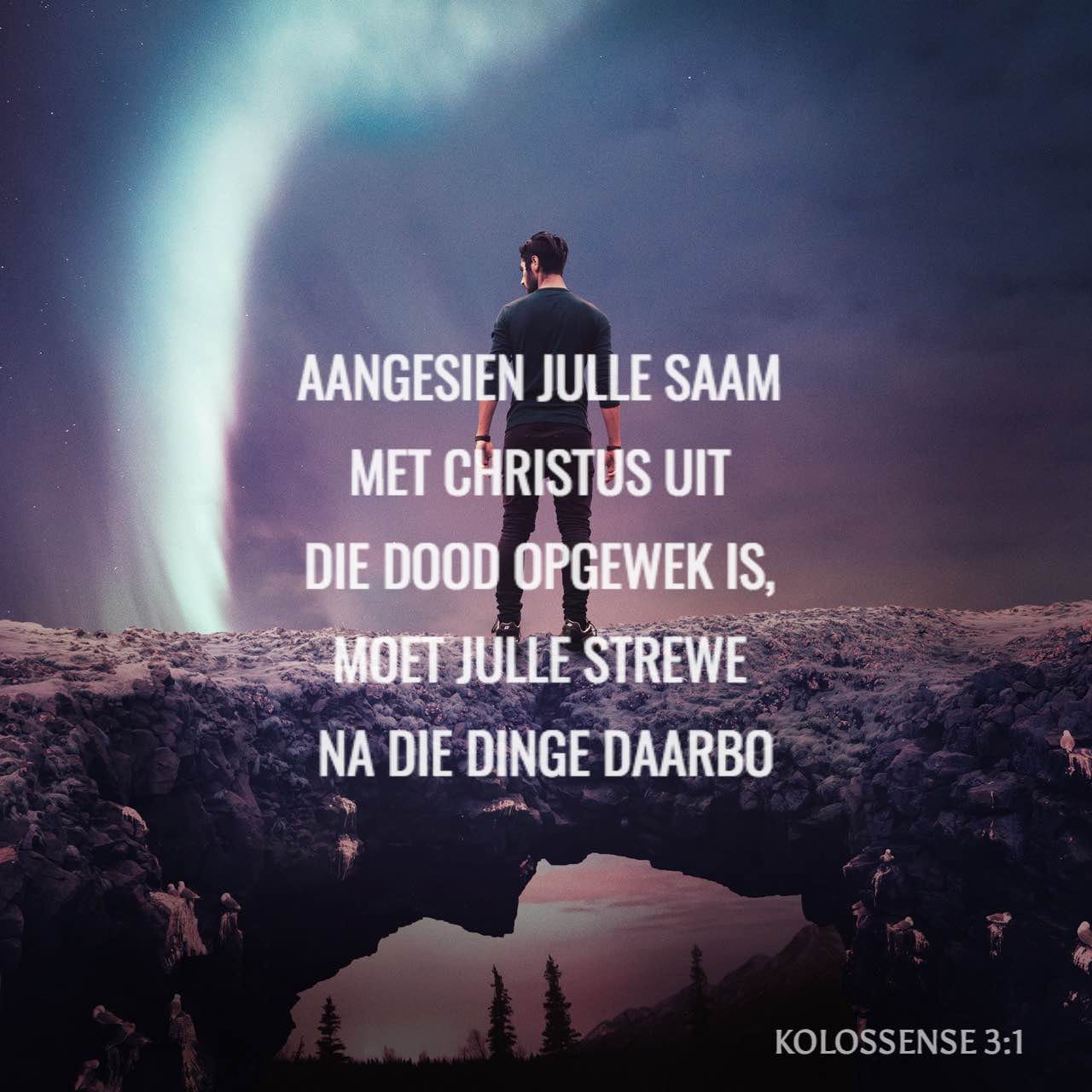 KOLOSSENSE 3:1 Aangesien julle saam met Christus uit die dood opgewek ...