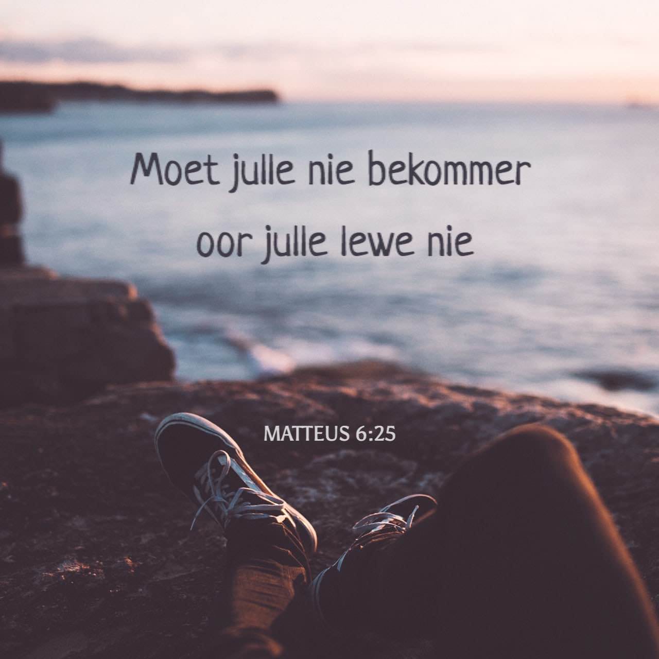 MATTHÉÜS 6:25-26 Daarom sê Ek vir julle: Moenie julle kwel oor jul lewe ...
