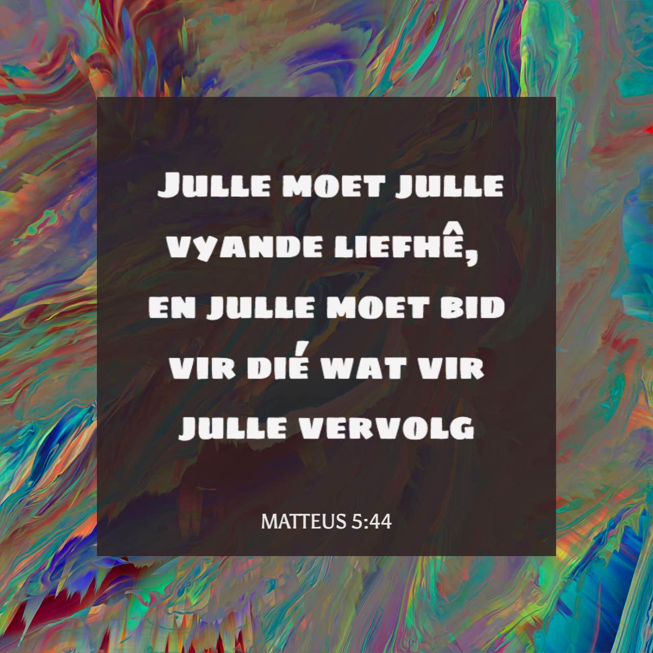 MATTEUS 5:44 Maar Ek sê vir julle: Julle moet julle vyande liefhê, en ...