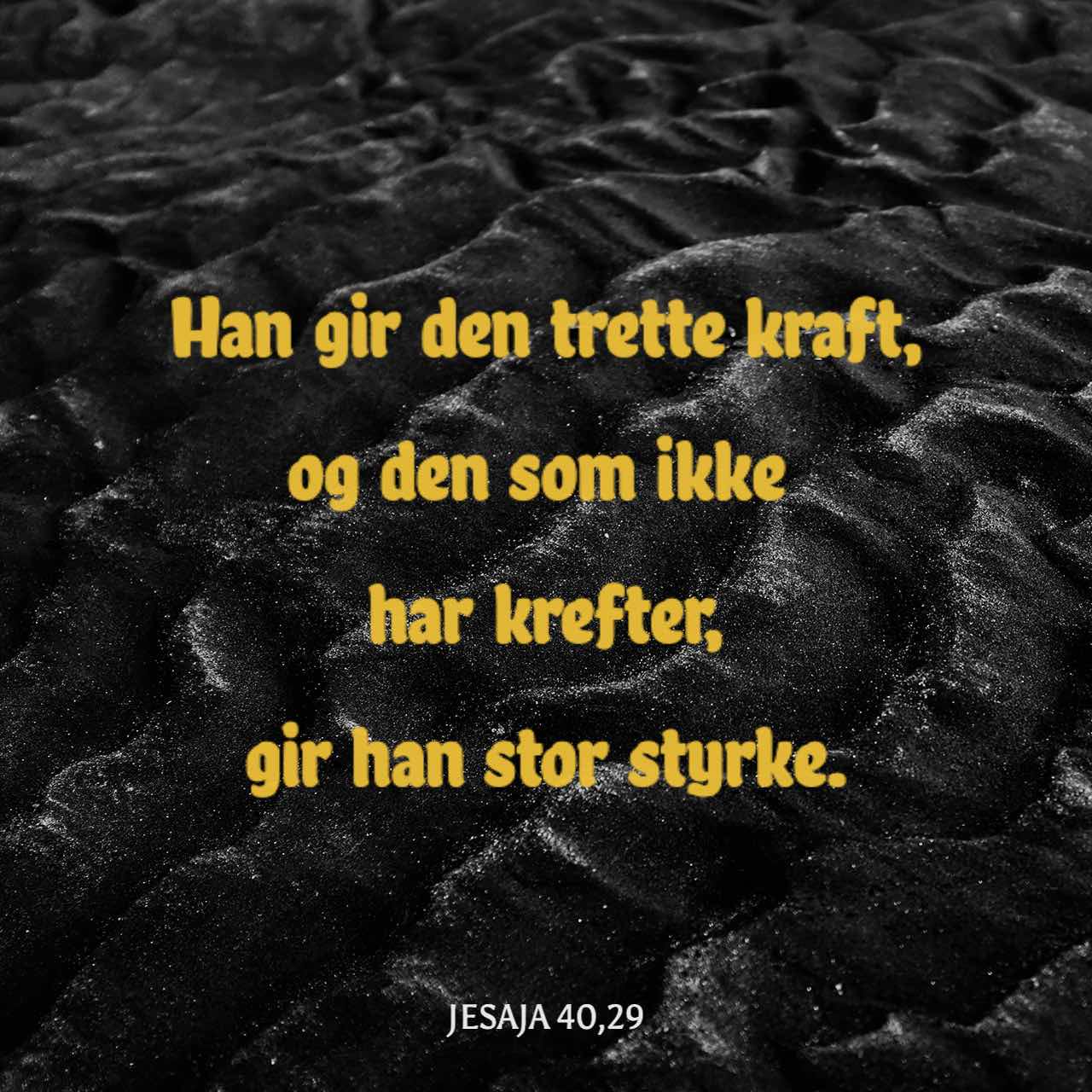Jesaja 40:29 Han gir den trette kraft, og den som ingen krefter har ...