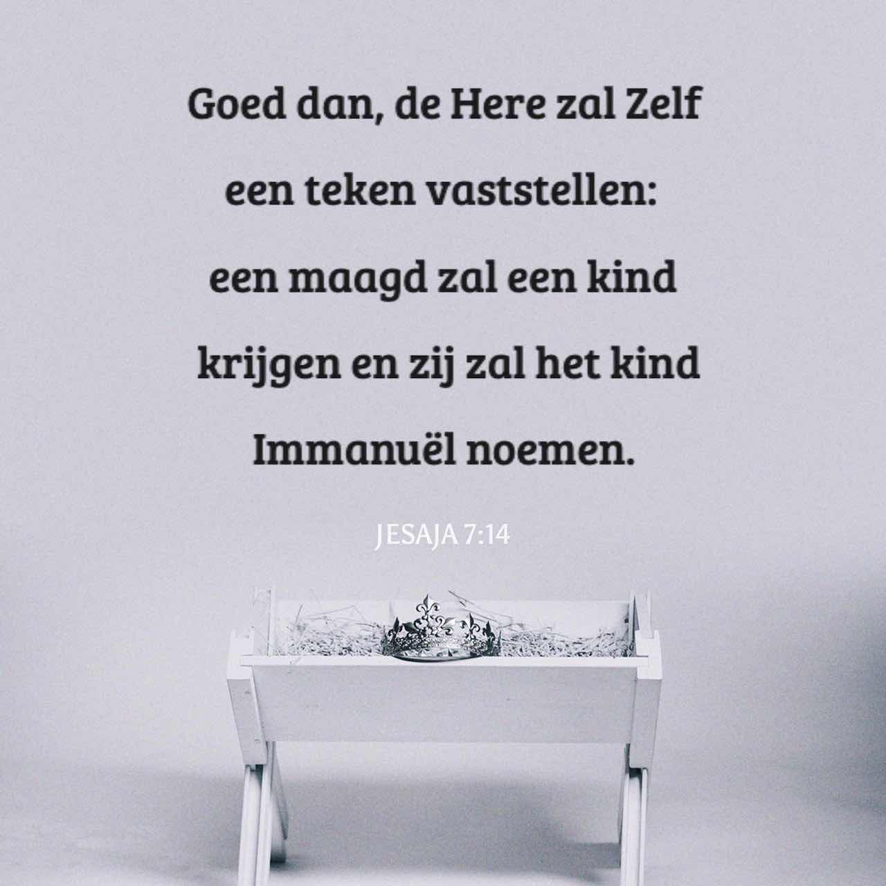 Jesaja 7:14 Goed dan, de Here zal Zelf een teken vaststellen: een maagd ...