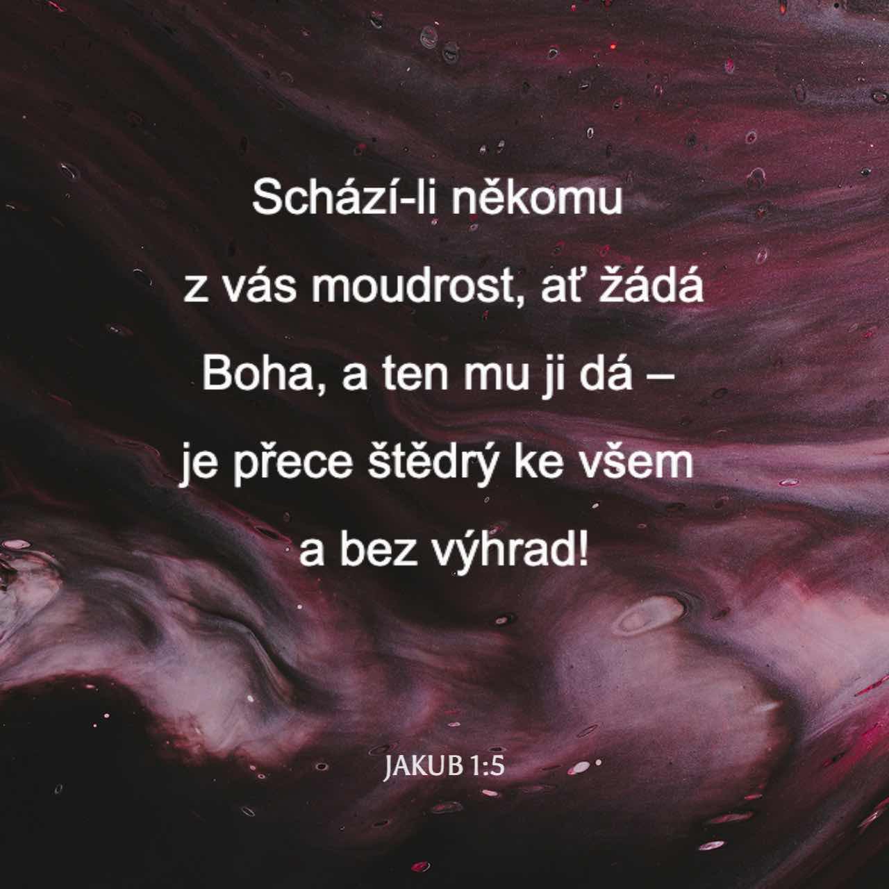 Jakub 1:5 Nedostáváli se někomu z vás moudrosti, ať ji žádá od Boha ...