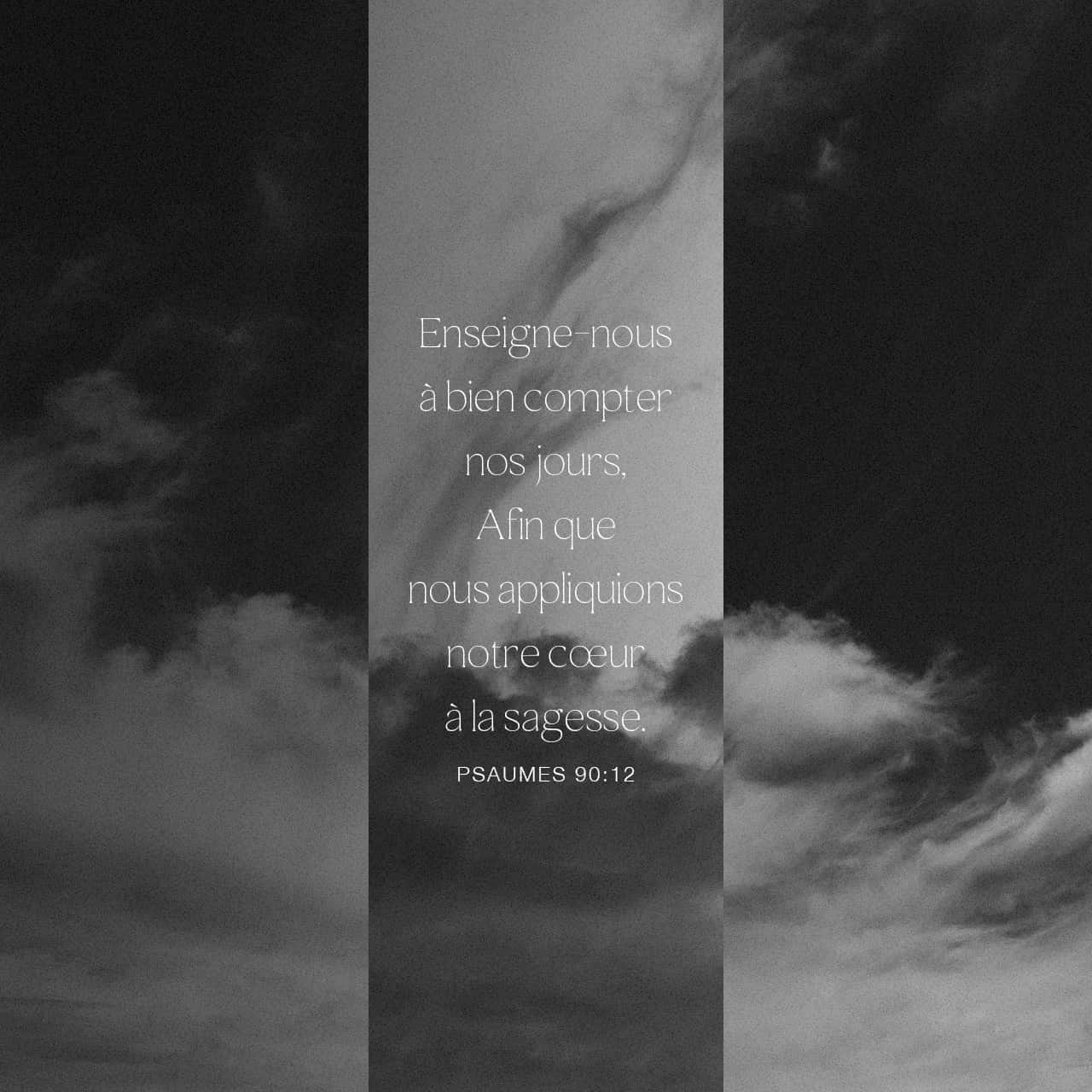 Psaumes 90:12 Notre vie est courte, fais-nous comprendre cela. Alors ...