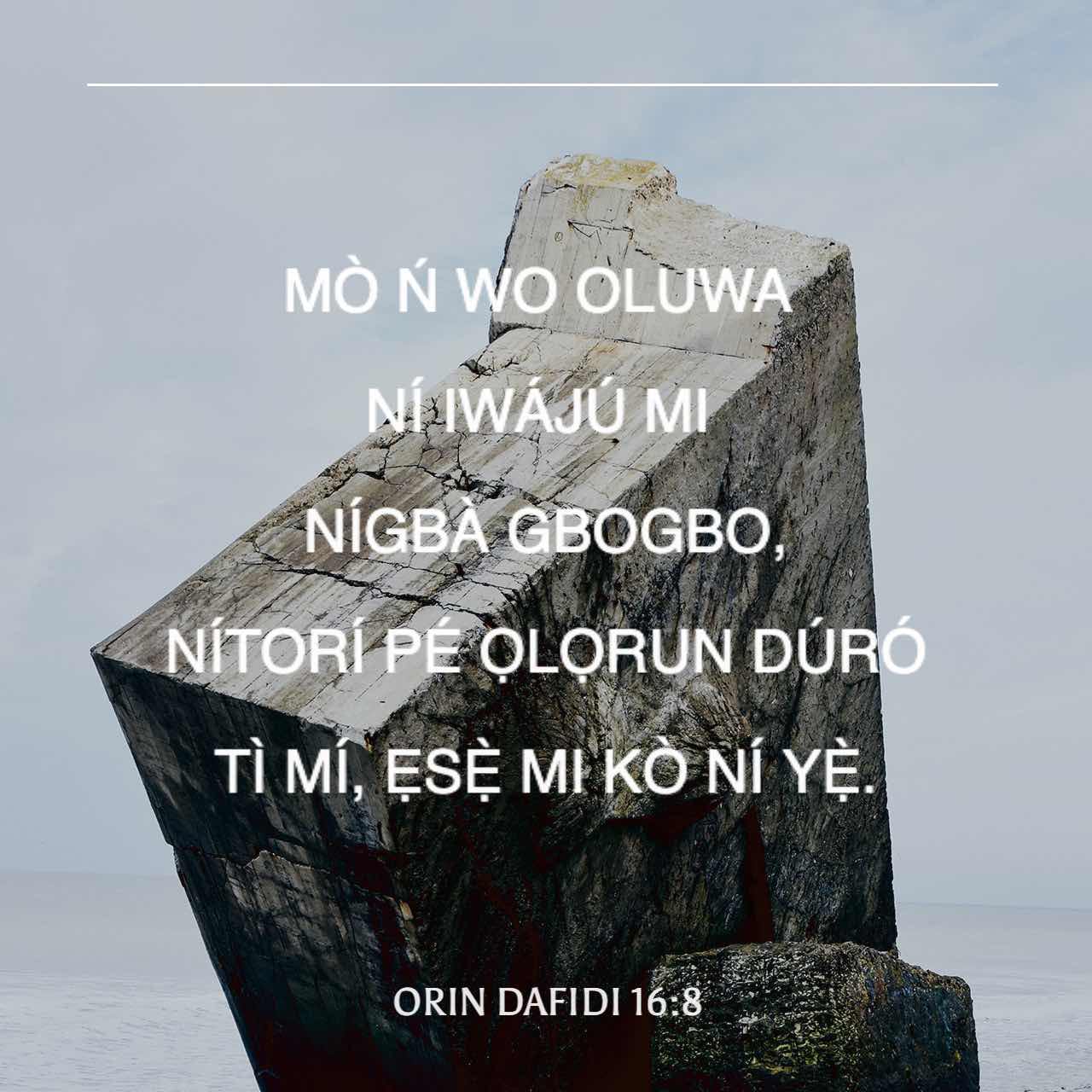 O. Daf 16:8 (YBCV) - Emi ti gbé Oluwa kà iwaju mi nigbag | YouVersion