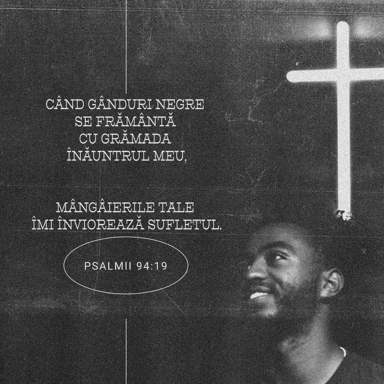 Psalmul 94:19 Când gânduri negre se frământă cu grămada înăuntrul meu, mângâierile Tale îmi ...