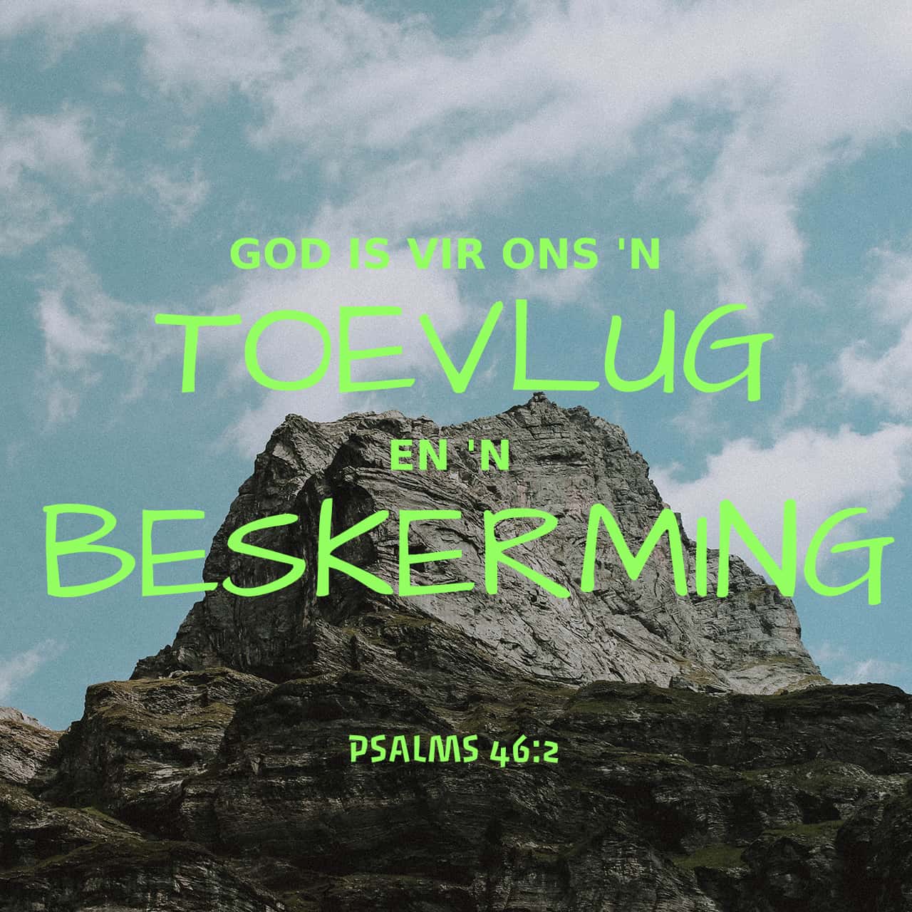 PSALMS 46:2 God is vir ons 'n toevlug en 'n beskerming; Hy was nog ...