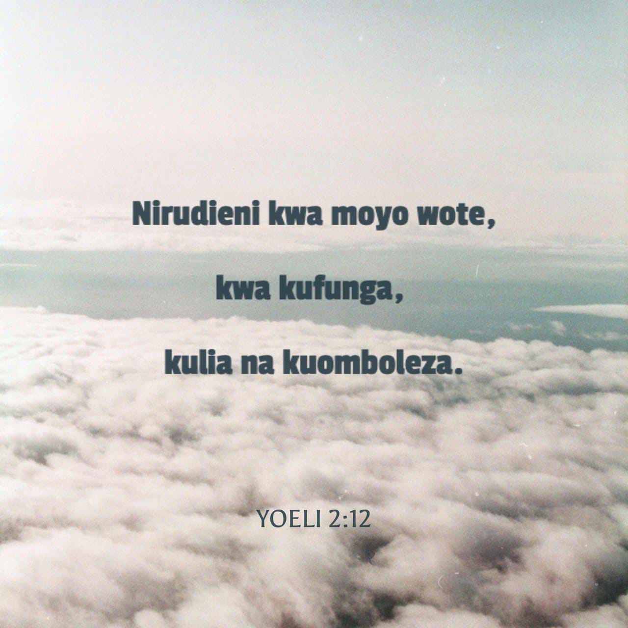 Yoeli 2:12 Lakini hata sasa, asema BWANA, nirudieni mimi kwa mioyo yenu yote, na kwa kufunga, na ...
