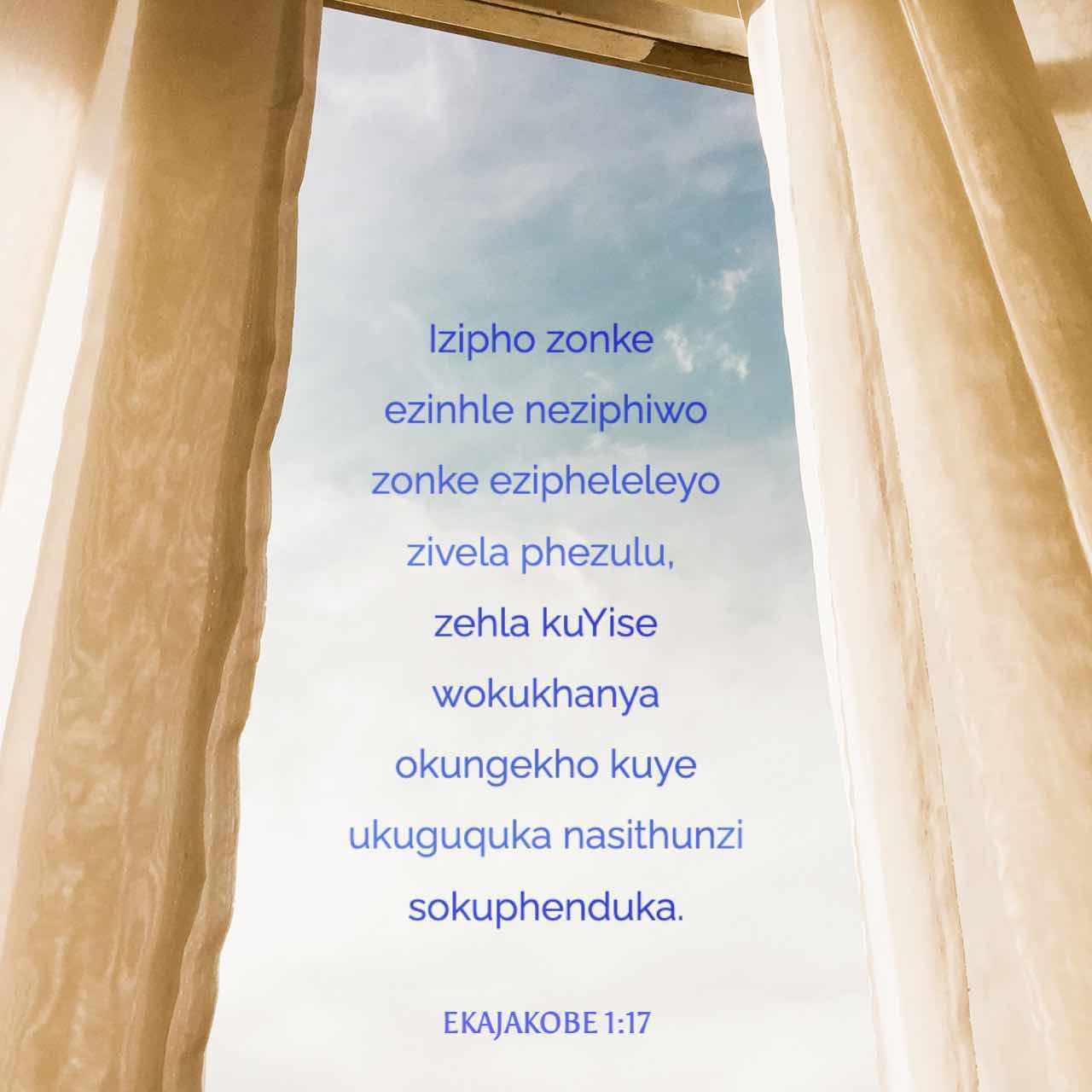 EkaJakobe 1:17-18 Izipho zonke ezinhle neziphiwo zonke ezipheleleyo ...