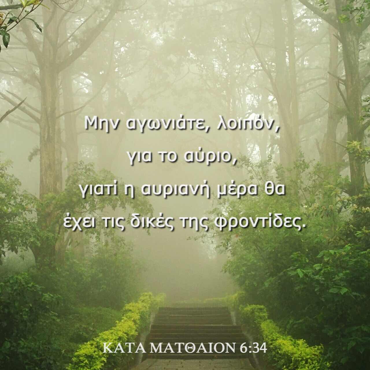 ΚΑΤΑ ΜΑΤΘΑΙΟΝ 6:34 Μην αγωνιάτε, λοιπόν, για το αύριο, γιατί η αυριανή ...