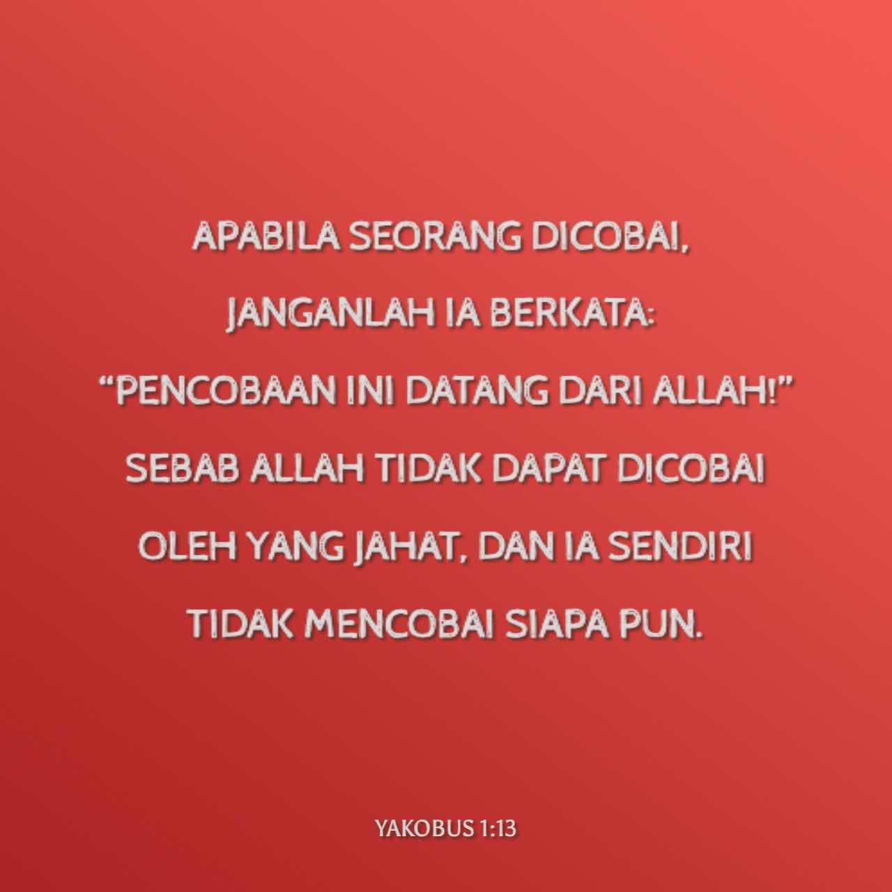 Yakobus 1:13-17 Apabila seorang dicobai, janganlah ia berkata: ”Pencobaan ini datang dari Allah ...