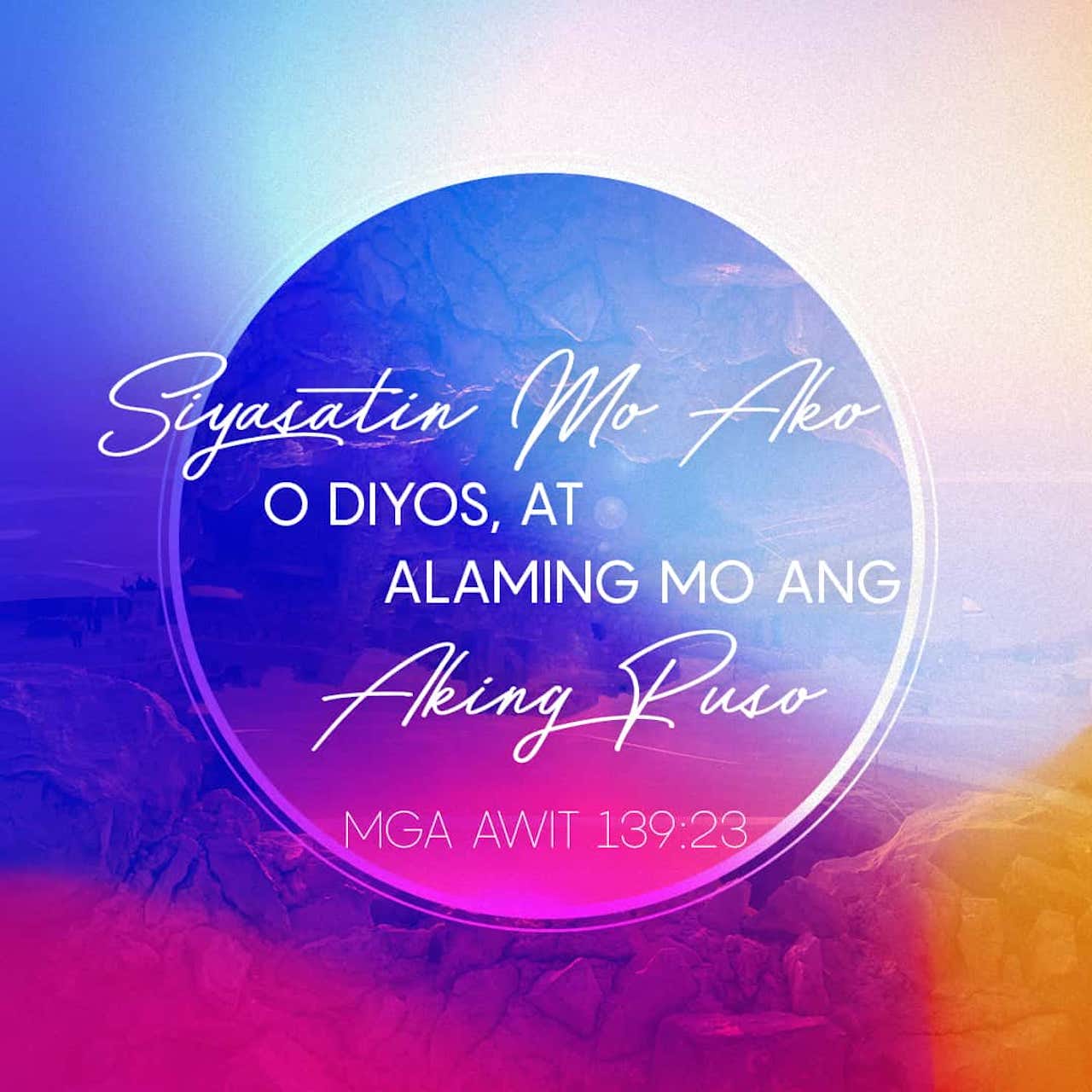 Mga Awit 139:23-24 O Diyos, ako'y siyasatin, alamin ang aking isip ...