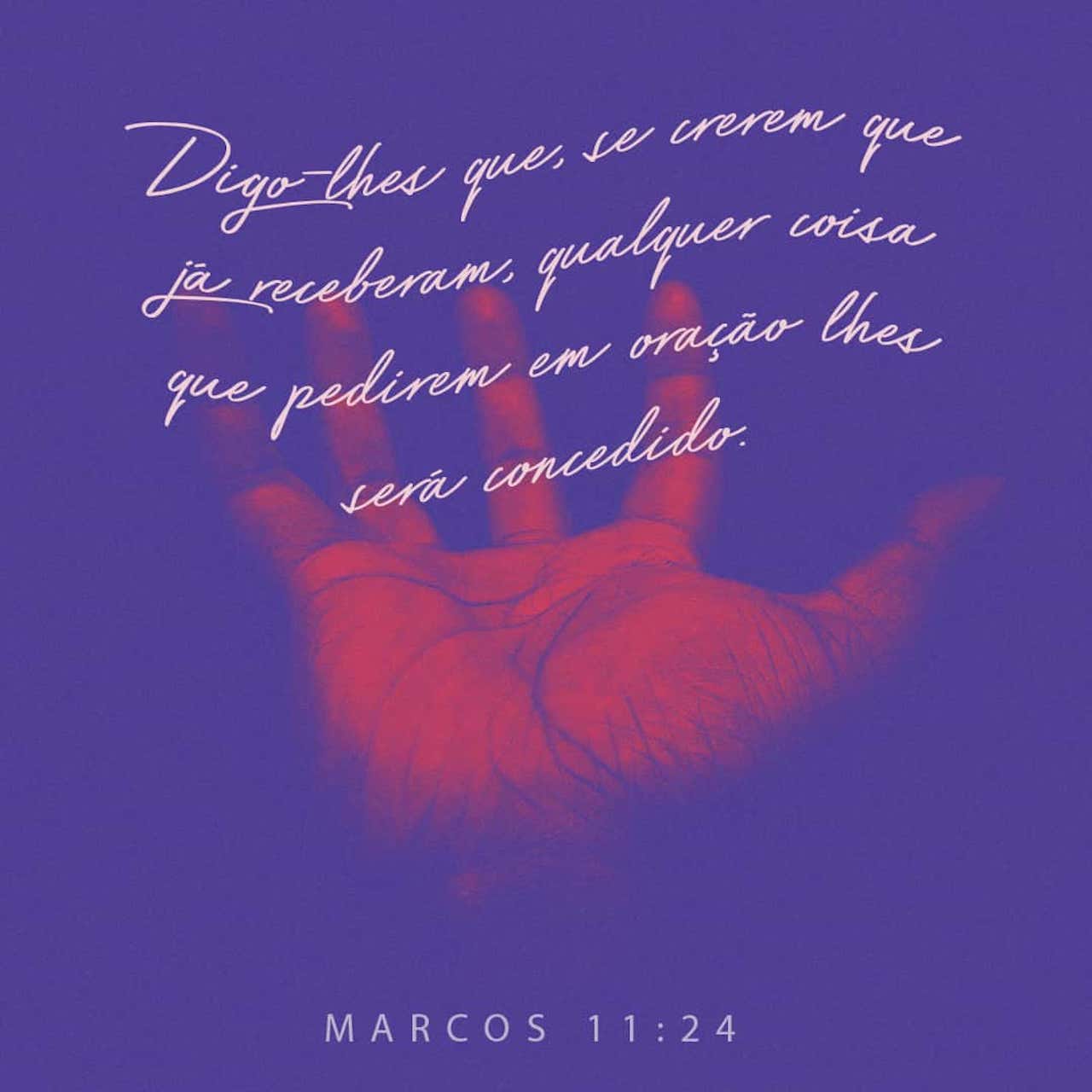 Marcos 11:24 Por isso eu afirmo a vocês: quando vocês orarem e pedirem ...