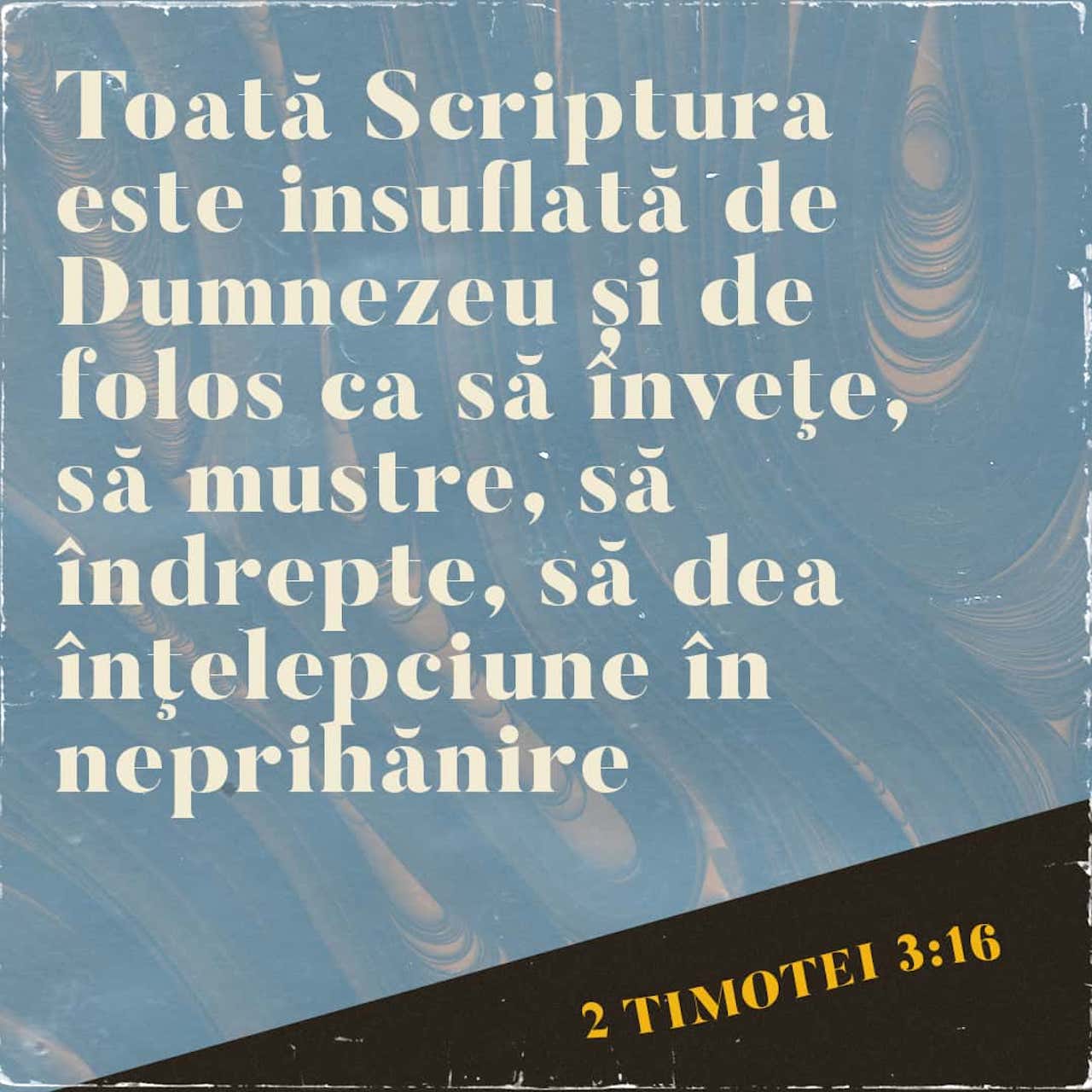 2 Timotei 3:16 Toată Scriptura este insuflată de Dumnezeu și de folos ca să înveţe, să mustre ...