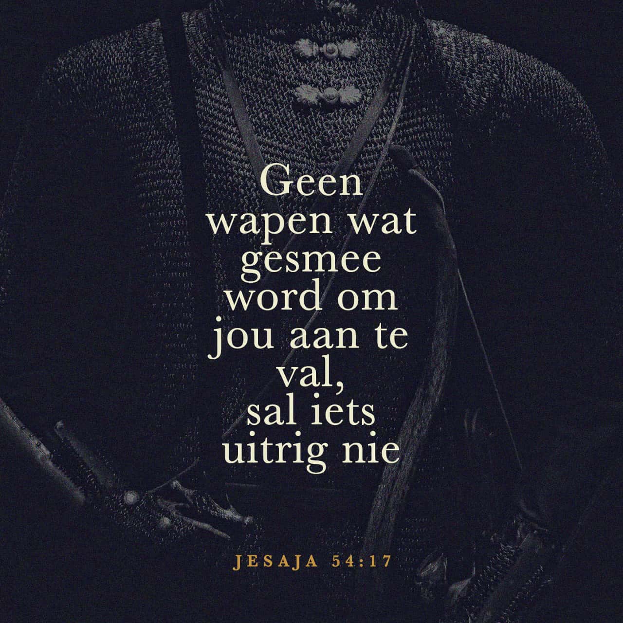 Jesaja 54:17 Maar die wapens wat hulle maak om jou aan te val, sal niks ...