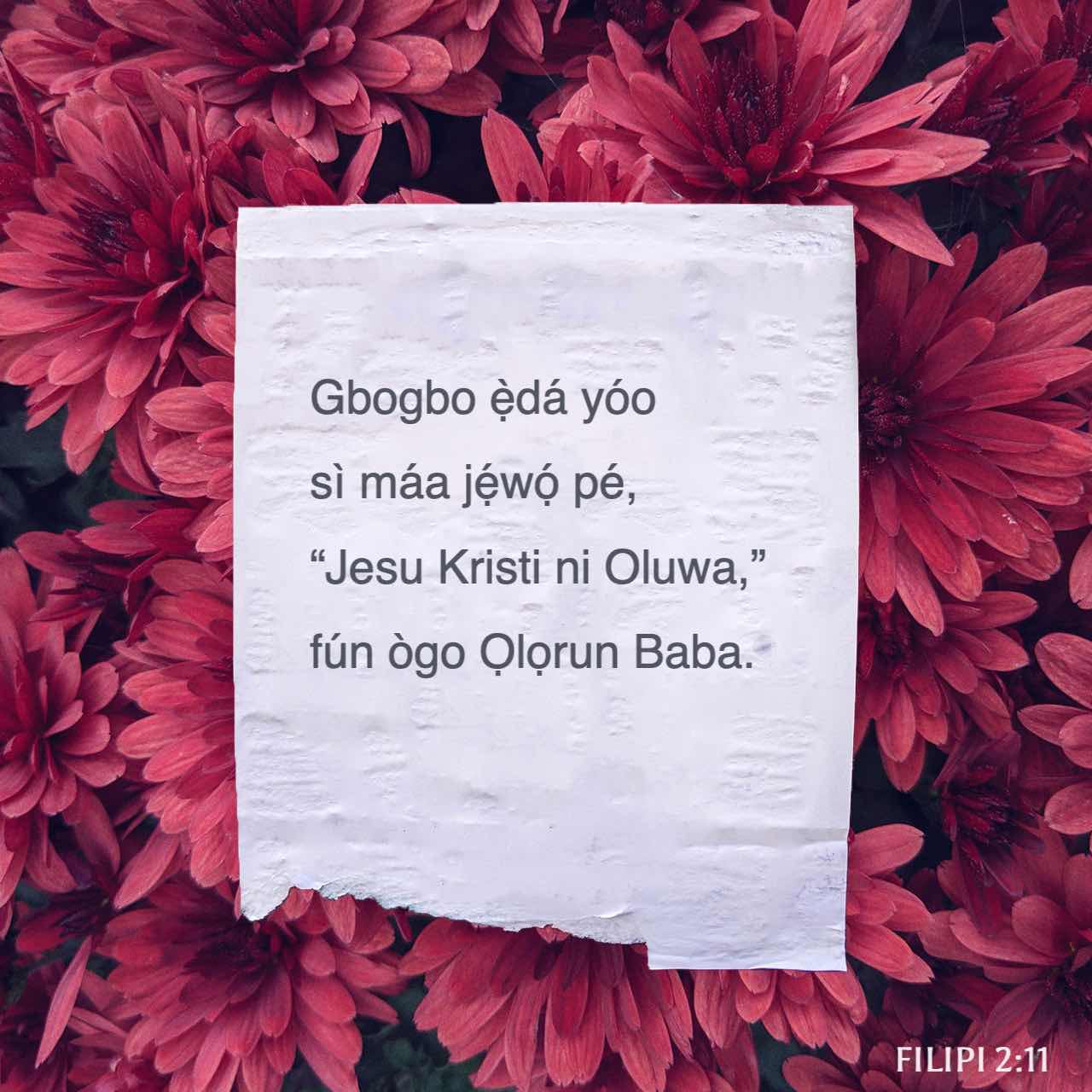 Filp 2:11 Ati pe ki gbogbo ahọn ki o mã jẹwọ pe, Jesu Kristi ni Oluwa ...