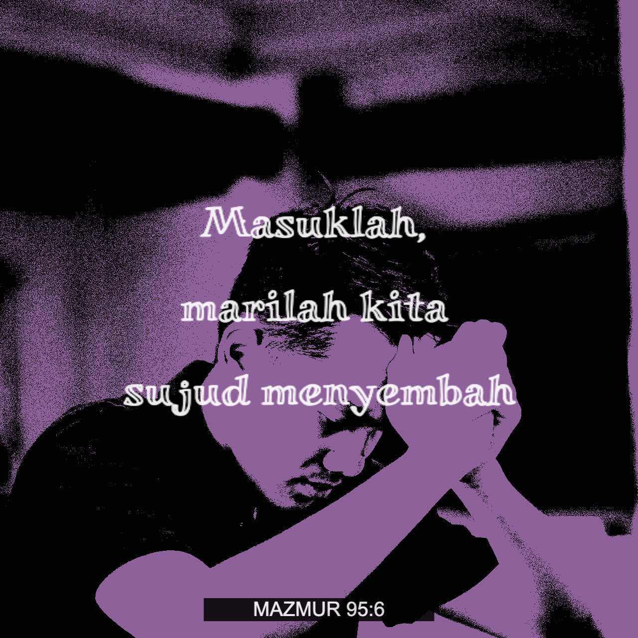 Mazmur 95:6 Marilah kita sujud menyembah Dia, berlutut di hadapan TUHAN ...