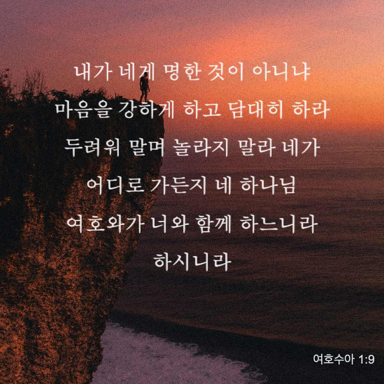 여호수아 1 9 내가 네게 명한 것이 아니냐 마음을 강하게 하고 담대히 하라 두려워 말며 놀라지 말라 네가 어디로 가든지 네