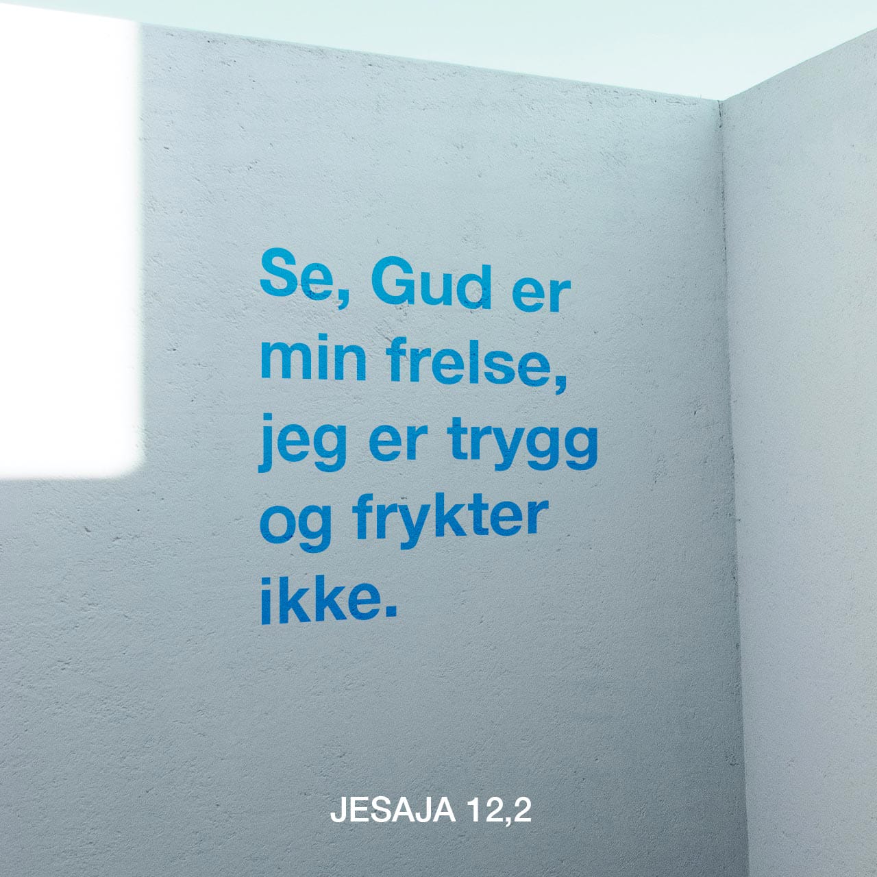 Jesaja 12:2 Se, Gud er min frelse! Jeg er trygg og frykter ikke. For ...