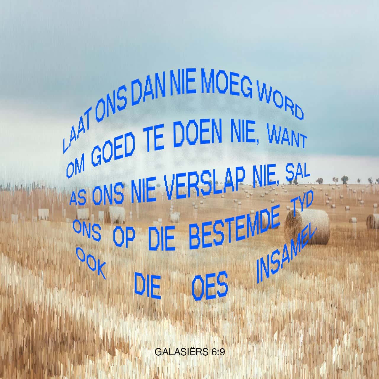 GALASIËRS 6:9 Laat ons dan nie moeg word om goed te doen nie, want as ...