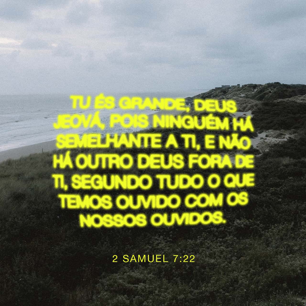 2 Samuel 7:22 “Quão grande és tu, ó Soberano SENHOR! Não há ninguém ...
