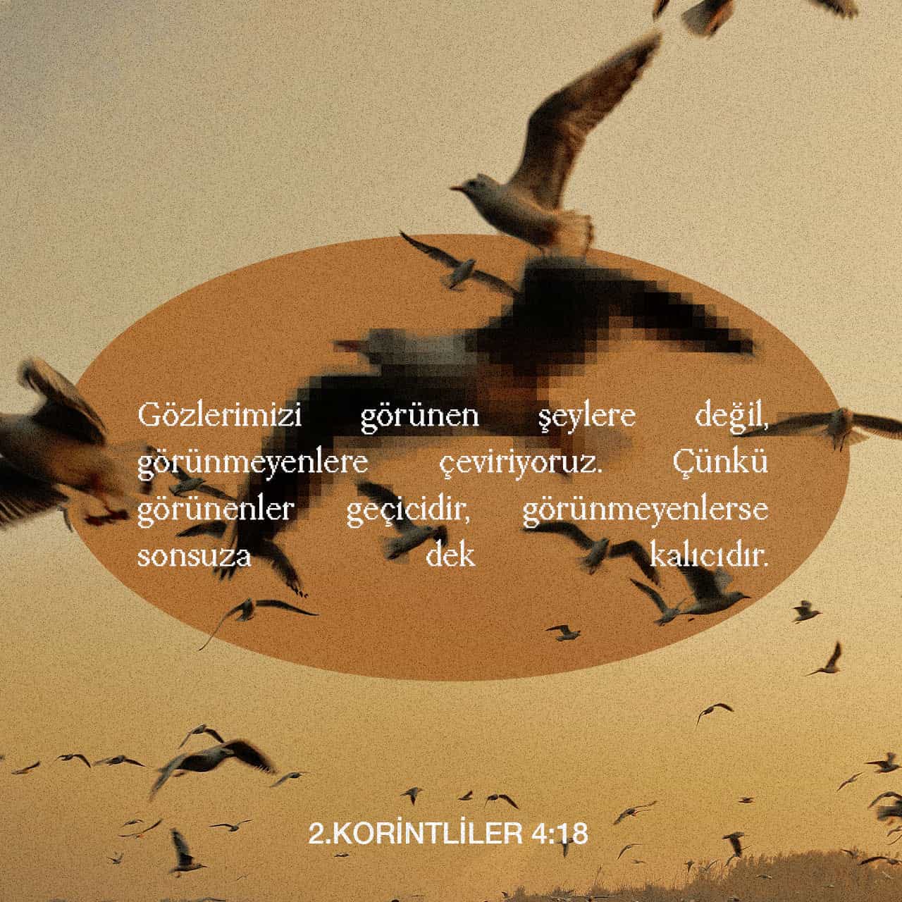 2.KORİNTLİLER 4:17-18 Çünkü geçici, hafif sıkıntılarımız bize ...