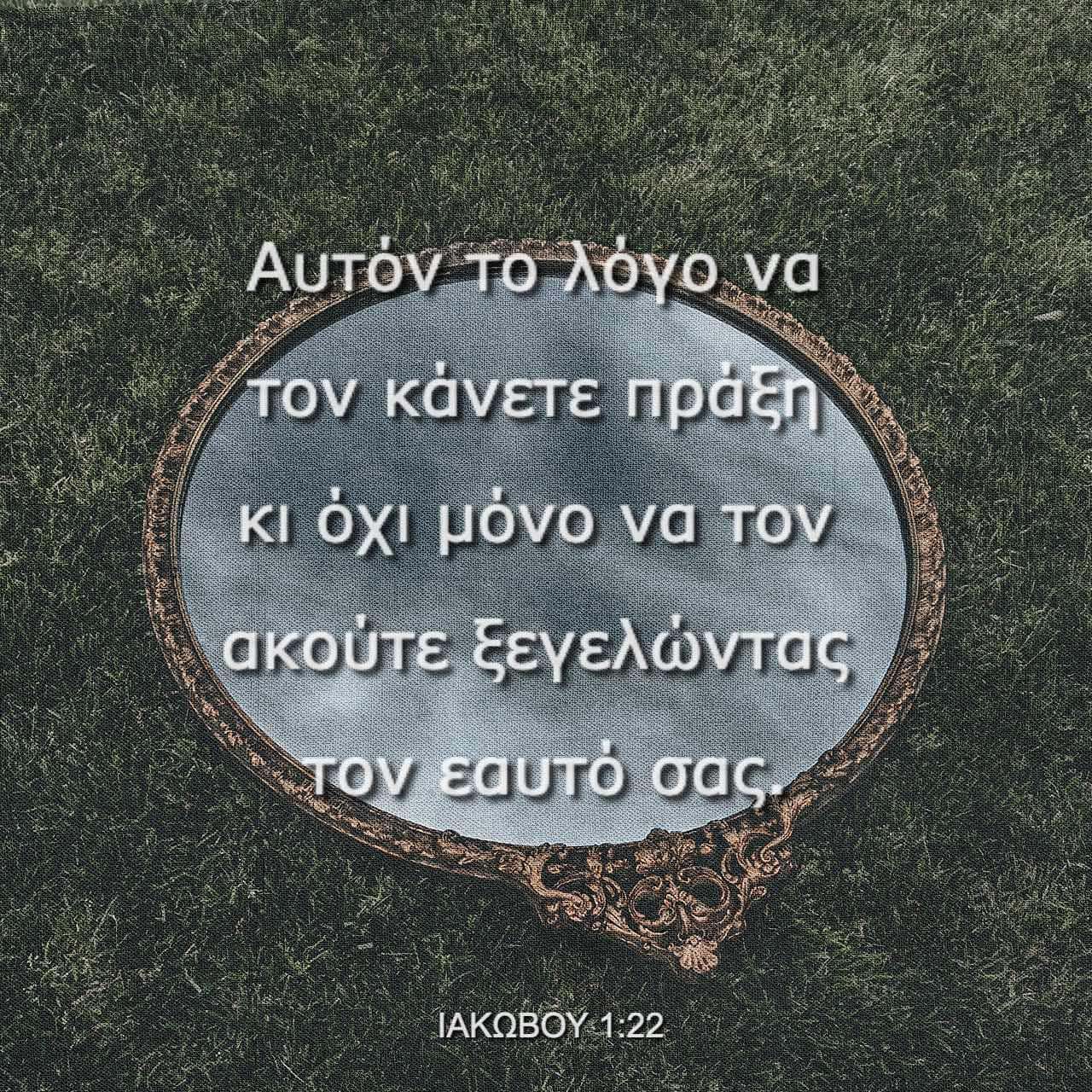 ΙΑΚΩΒΟΥ 1:22 Nα γίνεστε δε εκτελεστές τού λόγου, και όχι μονάχα ...
