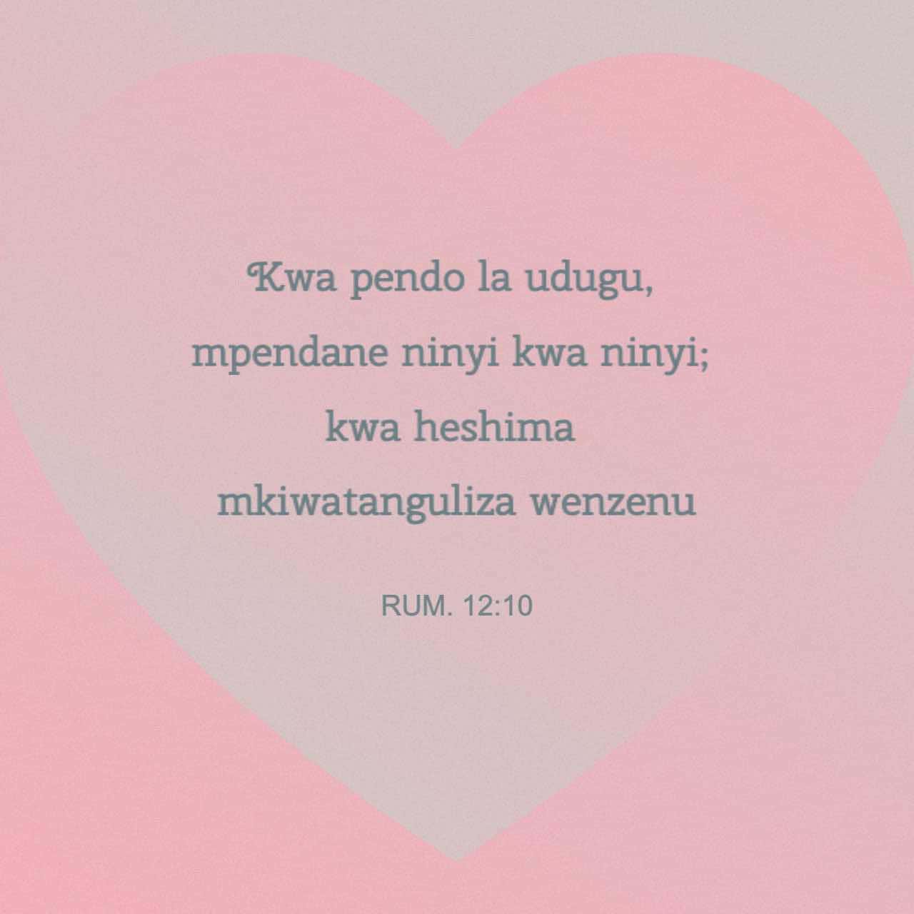Warumi 12:10 Kwa pendo la udugu, mpendane ninyi kwa ninyi; kwa heshima ...