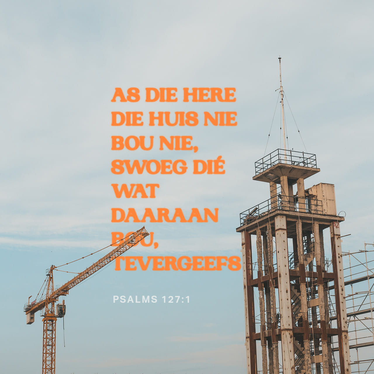 PSALMS 127:1 As die HERE die huis nie bou nie, is die bouers se arbeid ...