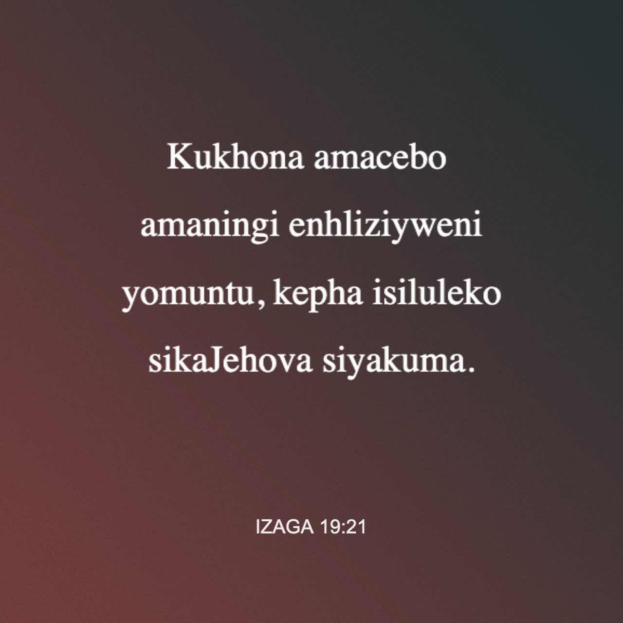 IzAga 19:21 Kukhona amacebo amaningi enhliziyweni yomuntu, kepha ...