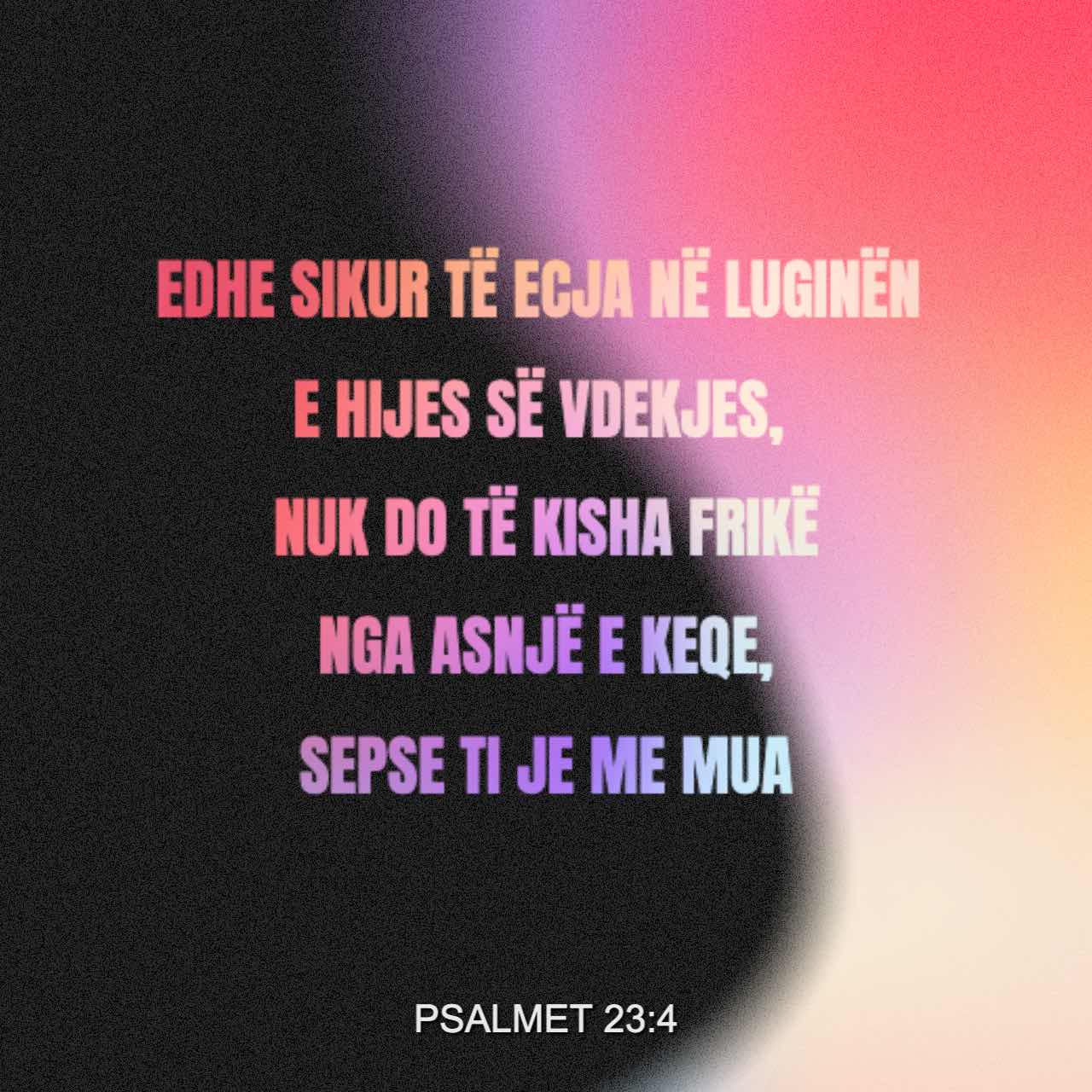 Psalmet 23:4 Edhe në ecsha nëpër luginën e territ, s'tutem nga e keqja ...