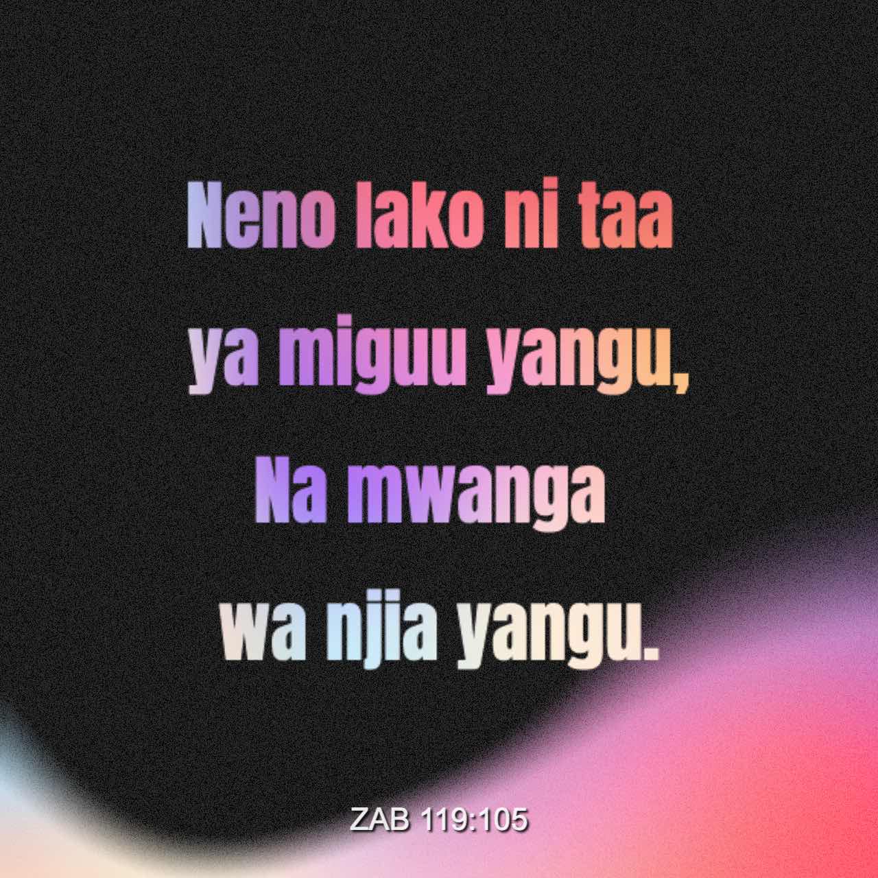 Zaburi 119:105 Neno lako ni taa ya miguu yangu, Na mwanga wa njia yangu ...